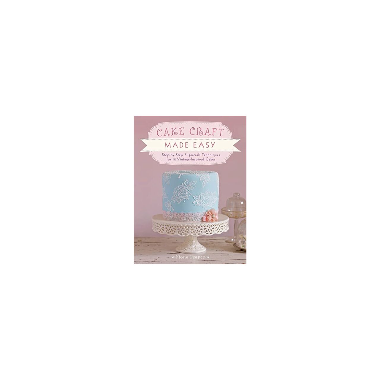 Cake Craft Made Easy, Fiona Pearce - Antic Exlibris